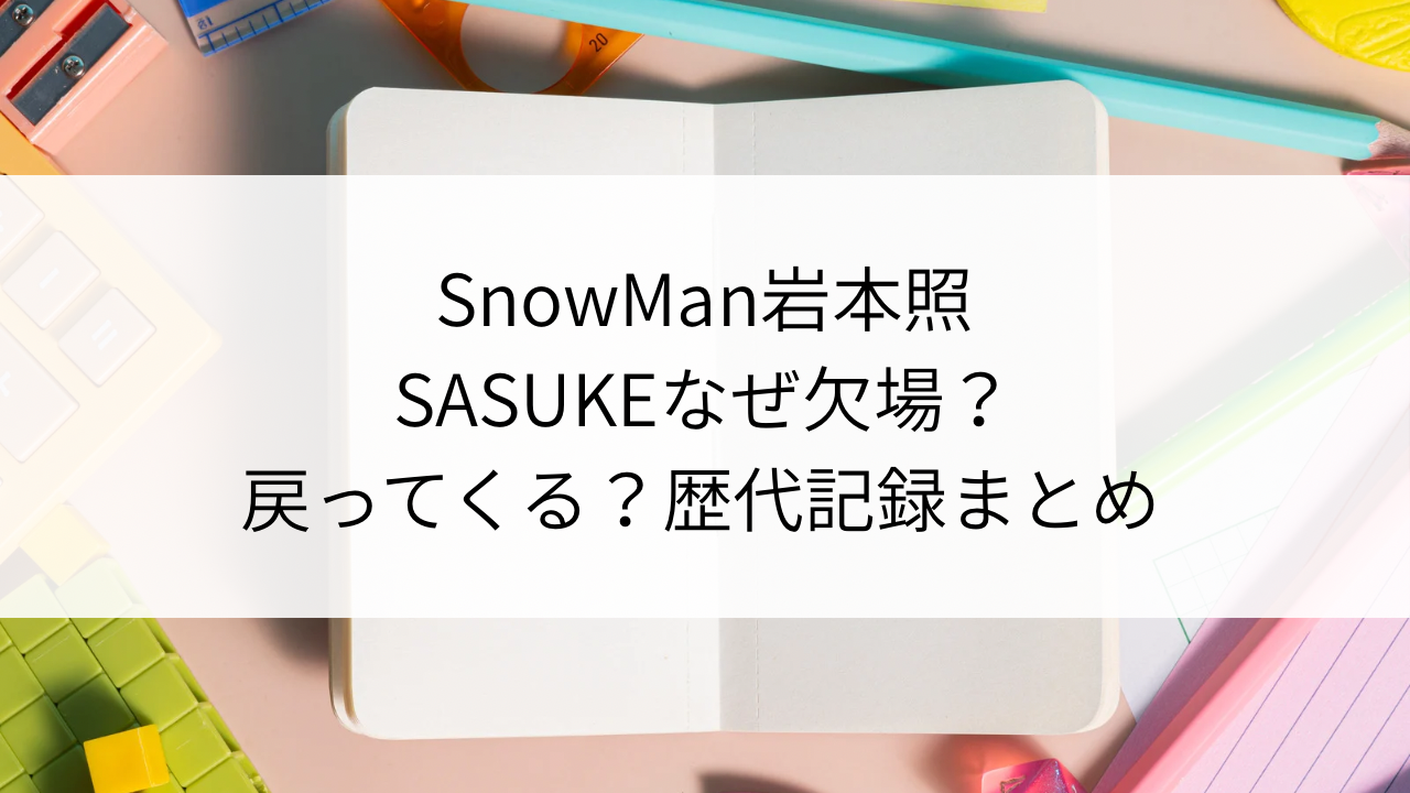 SnowMan岩本照SASUKEなぜ欠場？戻ってくる？歴代記録まとめ | ミユキのあれこれログ